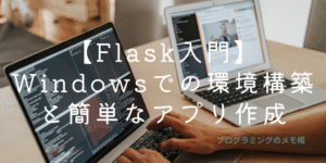 【Flask入門】Windowsでの環境構築と簡単なアプリ作成