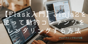 【Flask入門】Jinja2を使って動的コンテンツをレンダリングする方法